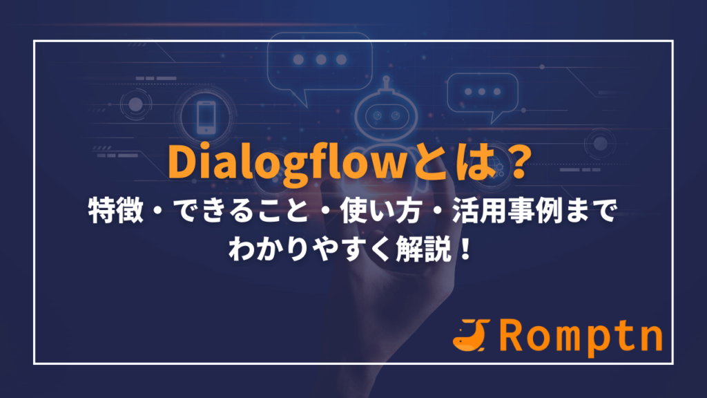 Dialogflowとは？特徴・できること・使い方・活用事例までわかりやすく解説！ | Romptn Magazine