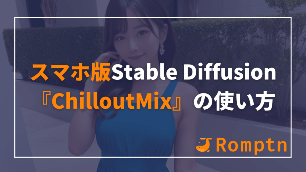 スマホ版Stable Diffusionでの『chilloutmix』の使い方！ダウンロード方法も紹介 | romptn Magazine
