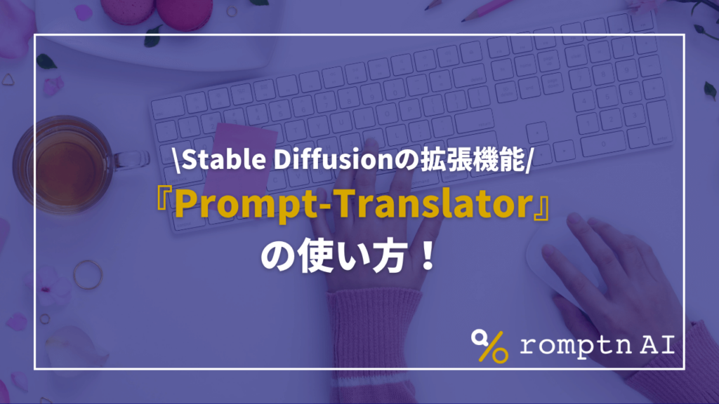 Stable Diffusionの拡張機能『Prompt-Translator』の使い方！呪文(プロンプト)を自動翻訳！ | romptn Magazine
