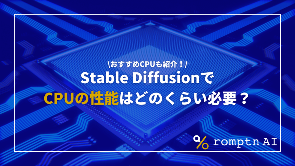 Stable DiffusionでCPUの性能はどのくらい必要？おすすめCPUや影響についても紹介 | romptn Magazine