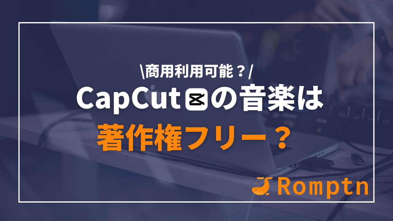 CapCutの音楽・BGMは著作権フリーなのか、商用利用についても徹底解説 | Romptn Magazine