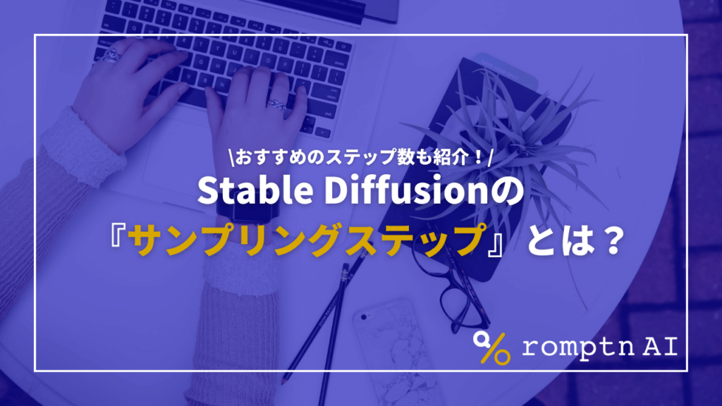 Stable Diffusionの『Sampling Steps(サンプリングステップ)』とは？おすすめの回数も紹介 | romptn Magazine