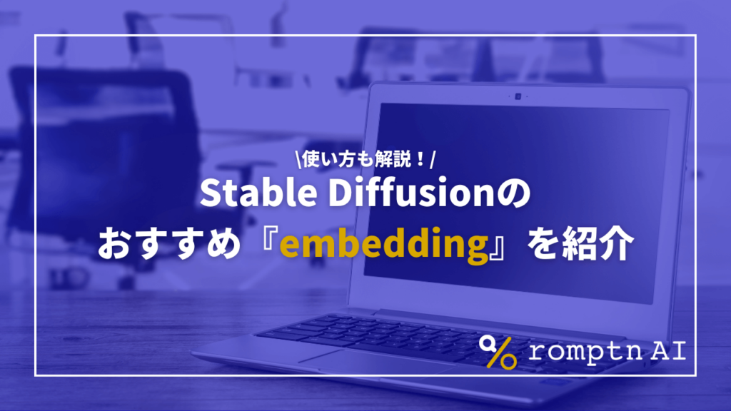 Stable Diffusionのおすすめ『embedding』を紹介！使い方も解説 | Romptn Magazine
