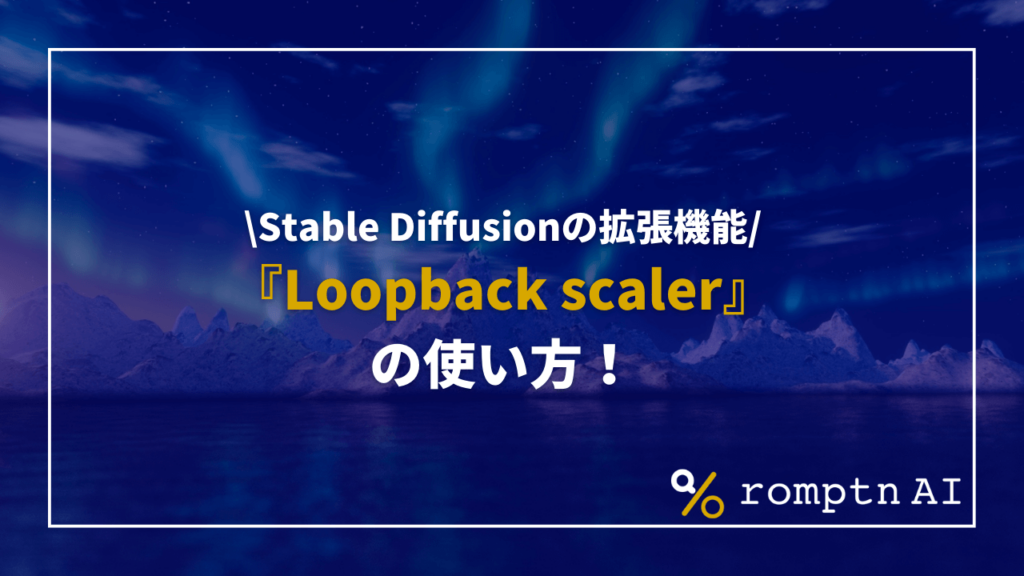 Stable Diffusionの拡張機能『Loopback scaler』の使い方！簡単に高解像度化しよう | romptn Magazine