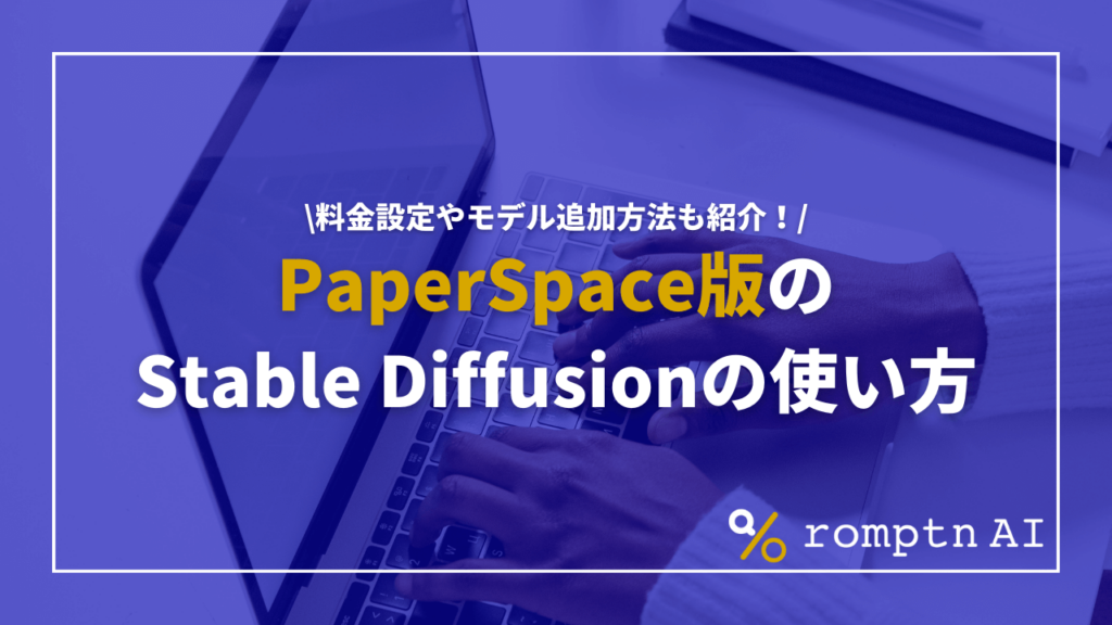 Paperspace版Stable Diffusionの使い方とは？料金設定やモデル追加方法などについて徹底解説！ | romptn Magazine