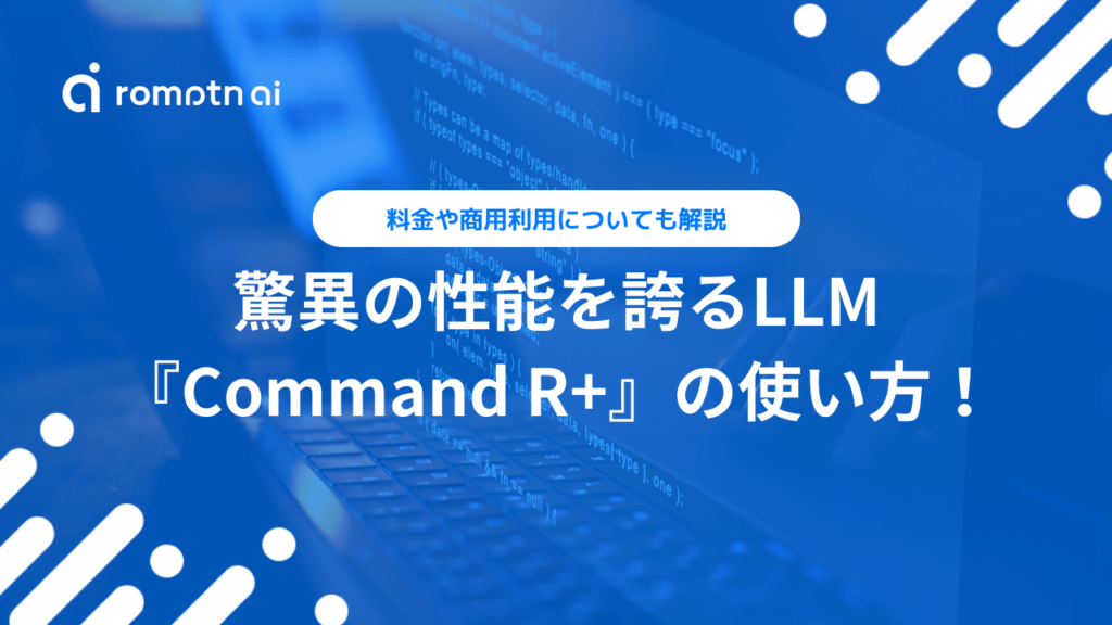 驚異の性能を誇るLLM『Command R+』の使い方！料金や商用利用の可否も徹底解説 | romptn Magazine
