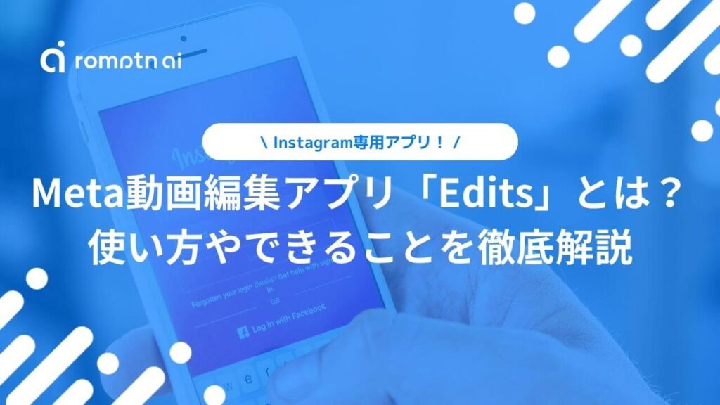 Metaの動画編集アプリ「Edits」が登場！使い方やできることを徹底解説 | romptn Magazine