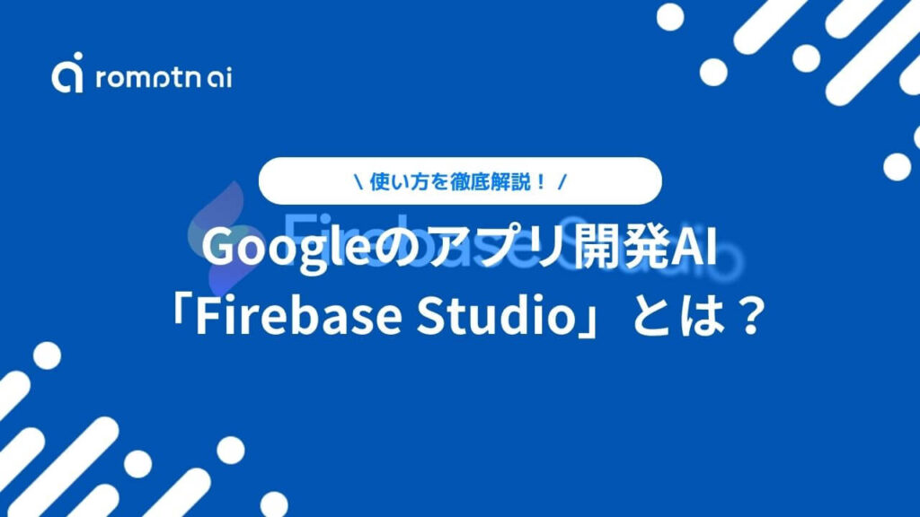 Googleのアプリ開発AI「Firebase Studio」とは？使い方を徹底解説 | romptn Magazine