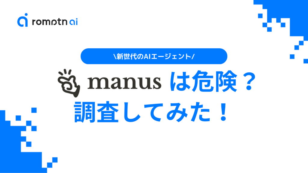 Manus AIの危険性とは？中国企業という不安要素と実際の安全性を解説 | romptn Magazine