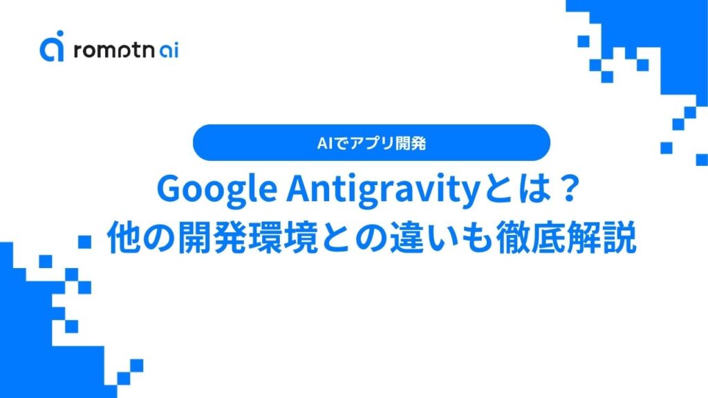 Google Antigravityとは？VS Code・Firebase Studioとの違いや使い方も徹底解説 | romptn Magazine